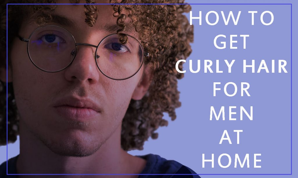How to Get Curly Hair for Men at Home – Step by Step Process